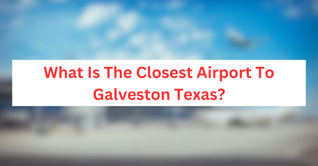 What Is The Closest Airport To Galveston Texas? - Probashi Fly